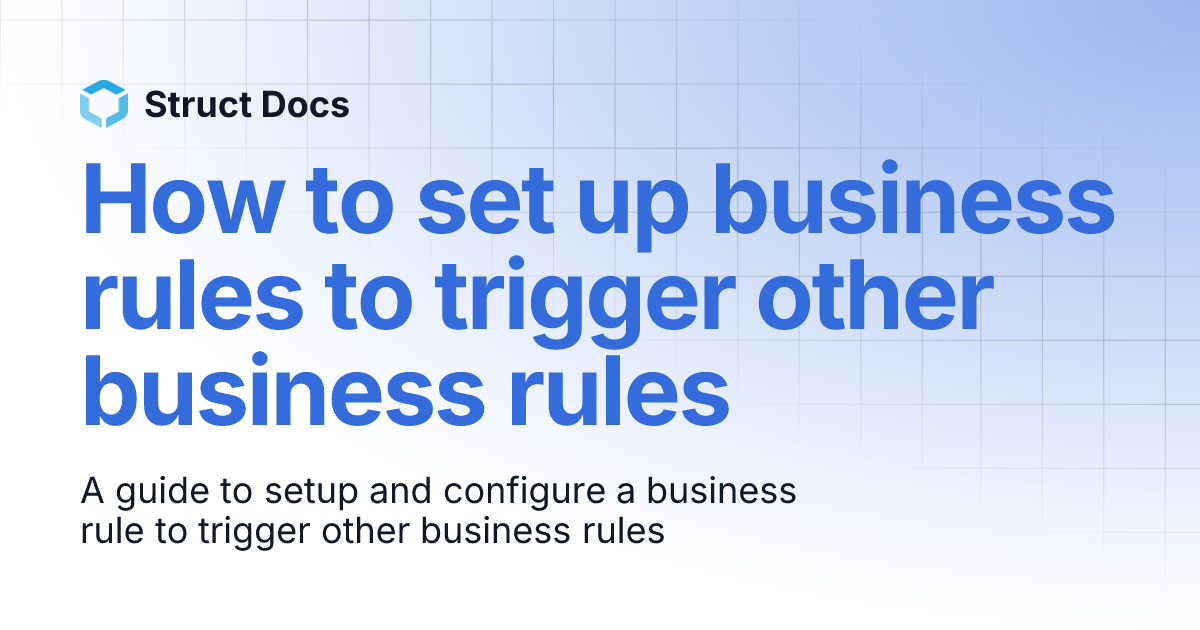 How to set up business rules to trigger other business rules | Struct Docs